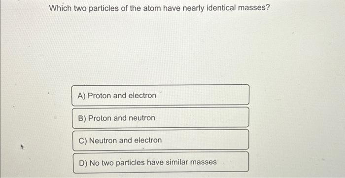 Solved Which two particles of the atom have nearly identical | Chegg.com