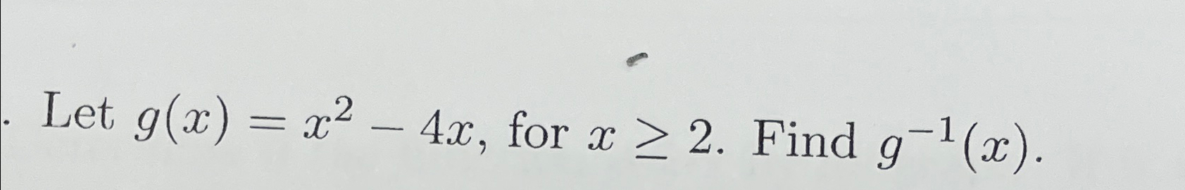 Solved Let g(x)=x2-4x, for x≥2. Find g-1(x). | Chegg.com Solved Let g(x)=x2-4x, for x≥2. Find g-1(x). | Chegg.com