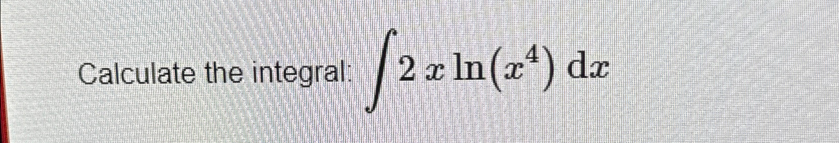 Solved Calculate the integral: ∫﻿﻿2xln(x4)dx | Chegg.com