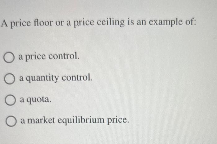 Solved A price floor or a price ceiling is an example of: a | Chegg.com