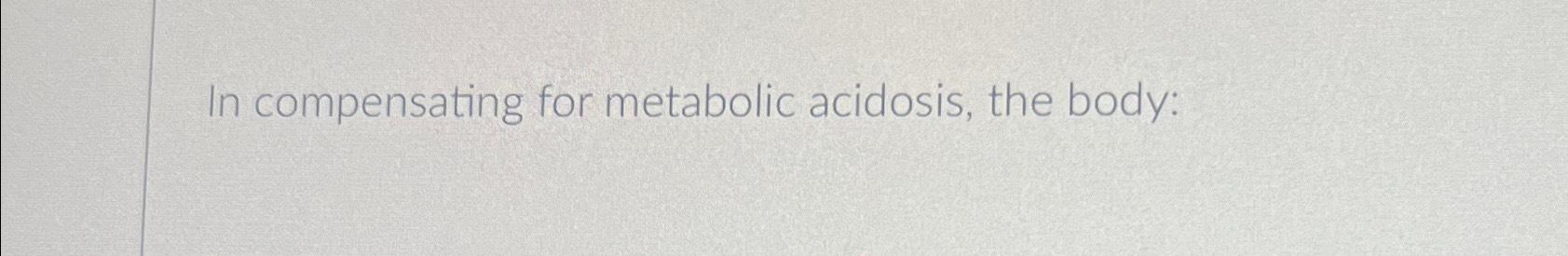 Solved In compensating for metabolic acidosis, the body: | Chegg.com