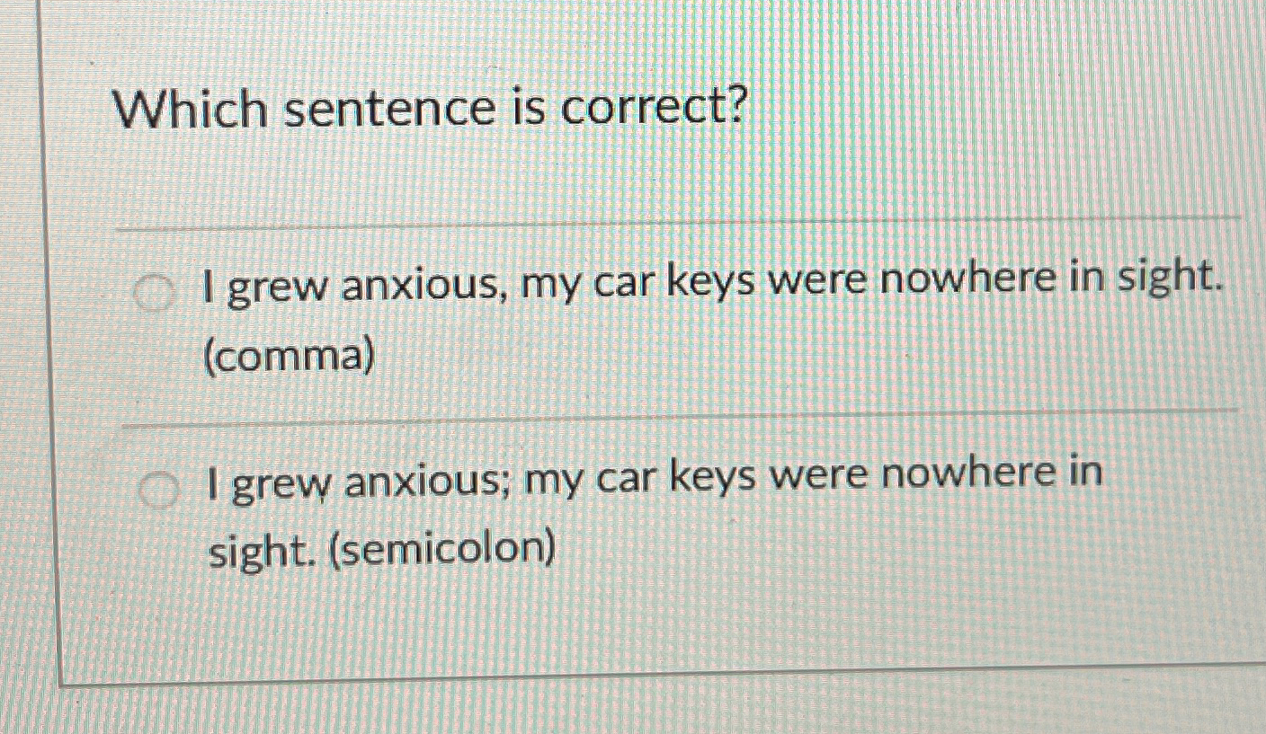 Solved Which sentence is correct?I grew anxious, my car keys | Chegg.com