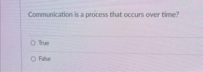 Communication is a process that occurs over time? | Chegg.com