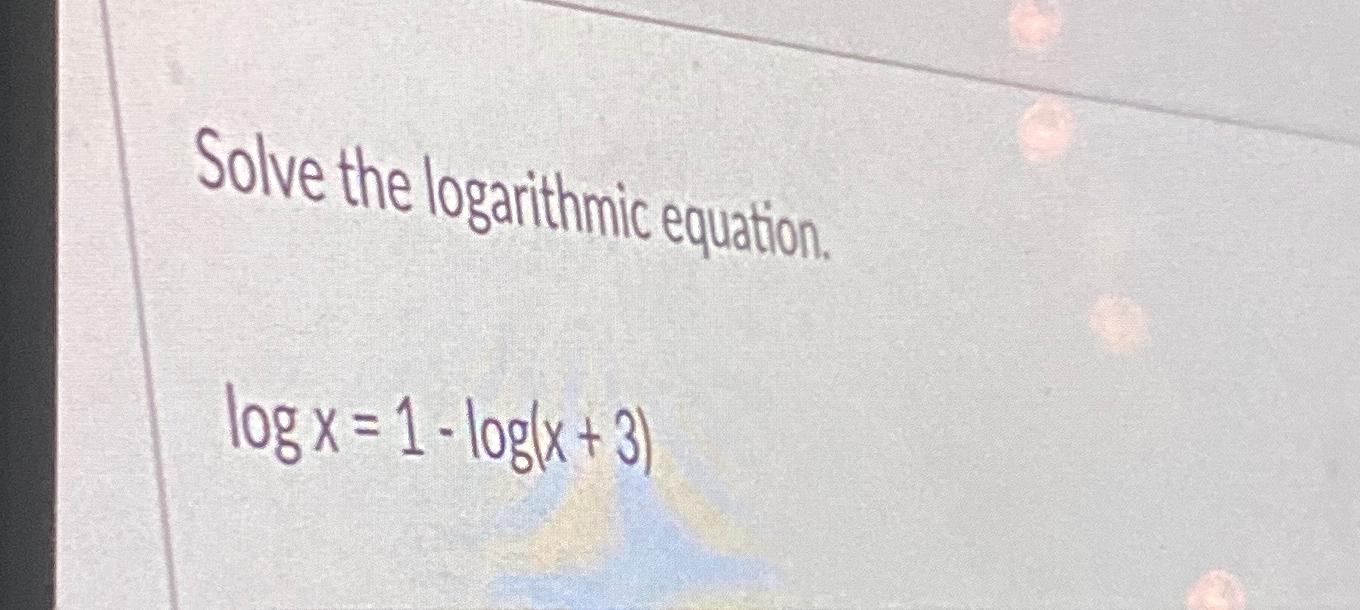 Solved Solve the logarithmic equation.logx=1-log(x+3) | Chegg.com