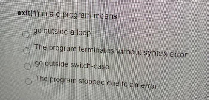 Solved exit(1) in a C-program means go outside a loop The | Chegg.com