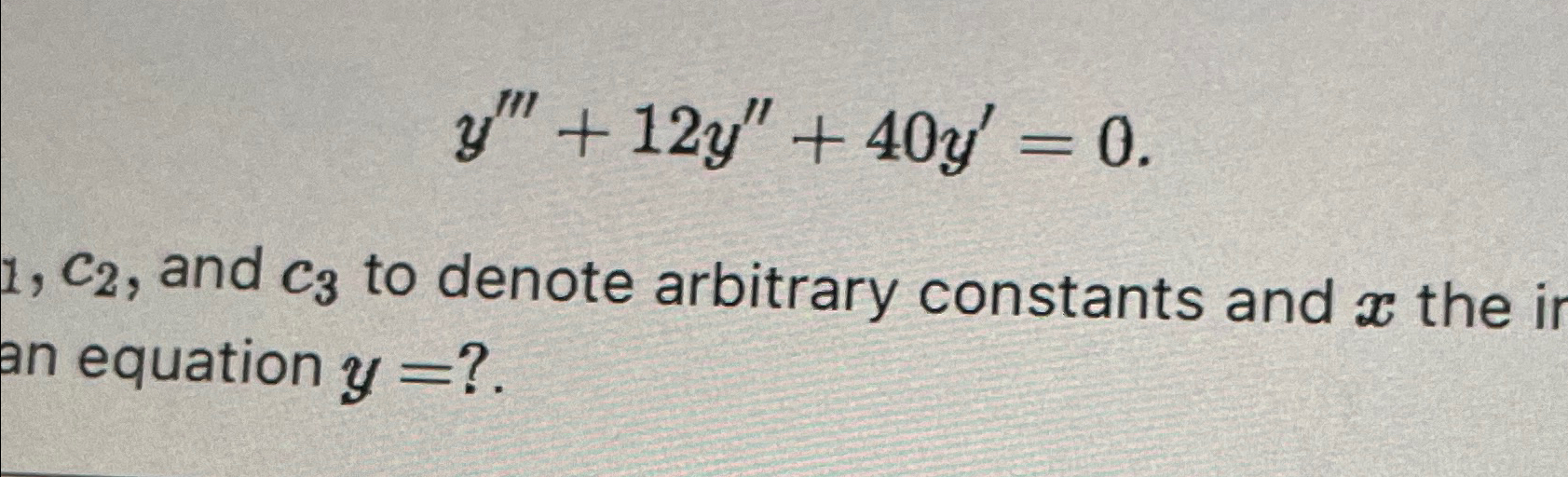 Solved y'''+12y''+40y'=01,c2, ﻿and c3 ﻿to denote arbitrary | Chegg.com