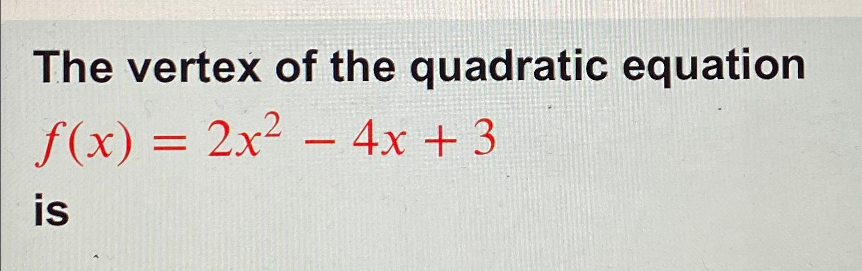 Solved The vertex of the quadratic equation f(x)=2x2-4x+3 | Chegg.com