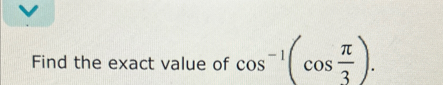 Solved Find the exact value of cos-1(cos(π3)) | Chegg.com