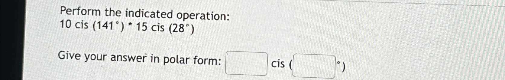 Solved Perform the indicated operation:10 ﻿cis (141°)*15 | Chegg.com