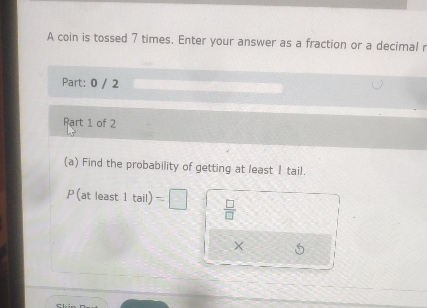Solved A coin is tossed 7 times. Enter your answer as a | Chegg.com