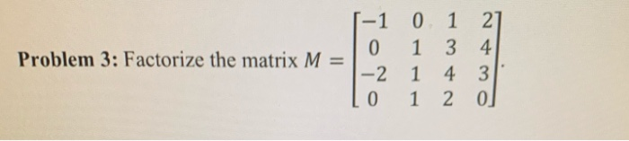 Solved 1 Problem 3: Factorize the matrix M = 1_01_2] 0 34 | Chegg.com