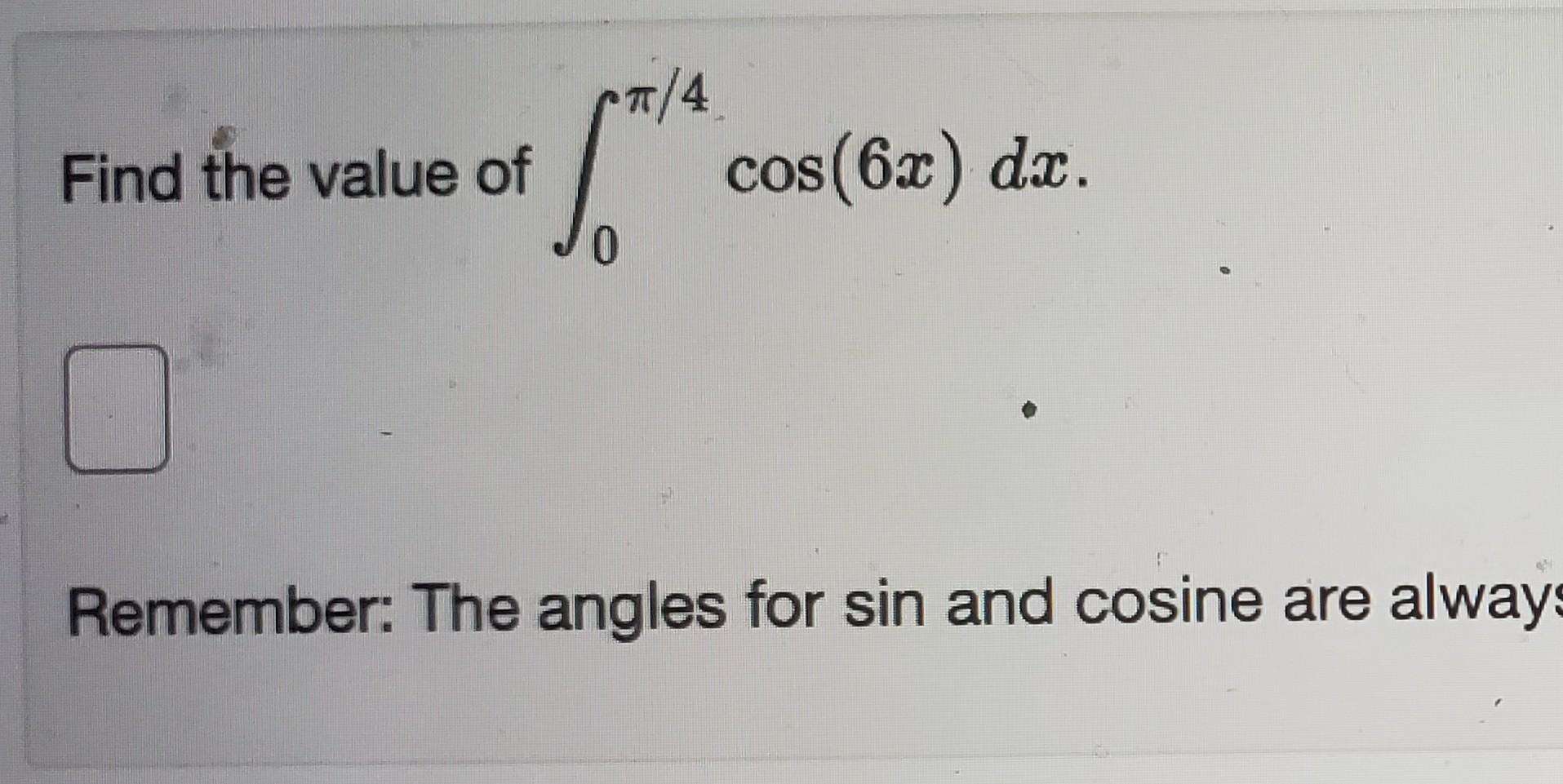 Solved π/4 Find the value of S™ cos (6x) dx. Remember: The | Chegg.com
