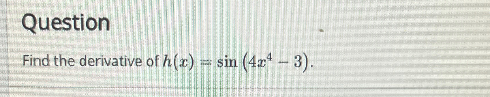 Solved QuestionFind the derivative of h(x)=sin(4x4-3). | Chegg.com