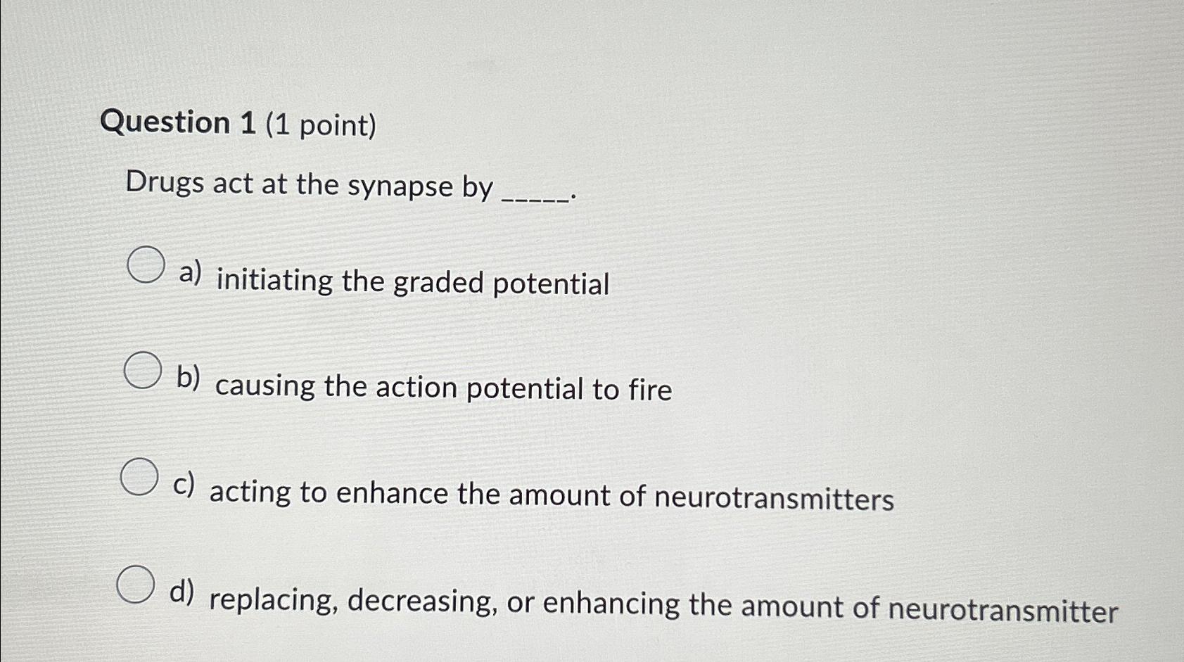 Solved Question 1 (1 ﻿point)Drugs act at the synapse bya) | Chegg.com