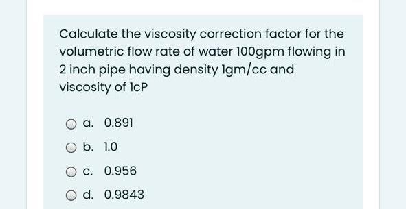 Solved Calculate the viscosity correction factor for the | Chegg.com
