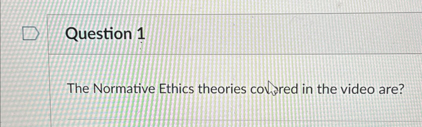 Solved Question 1The Normative Ethics theories covred in the | Chegg.com