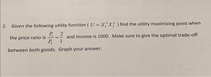 Solved 2. Given the following utility function (U=X15X25) | Chegg.com