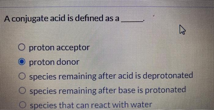 Solved A conjugate acid is defined as a proton acceptor | Chegg.com