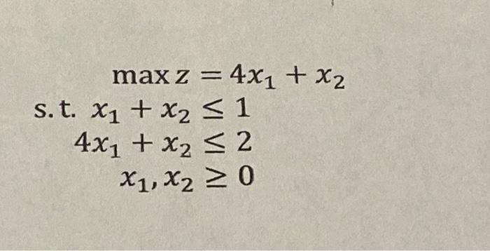 Solved max z = 4x1 + x2 z + s. t. X1 + x2 = 1 4x1 + x2