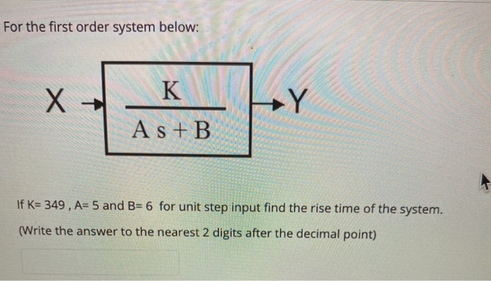 Solved For the first order system below: As+B If K= 349, A=5 | Chegg.com