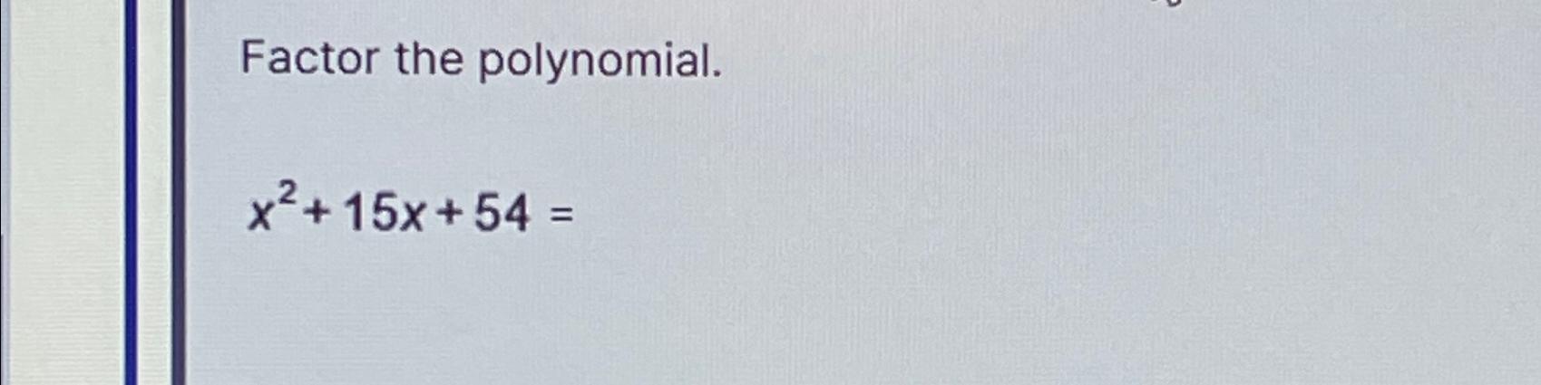 Solved Factor the polynomial.x2+15x+54= | Chegg.com
