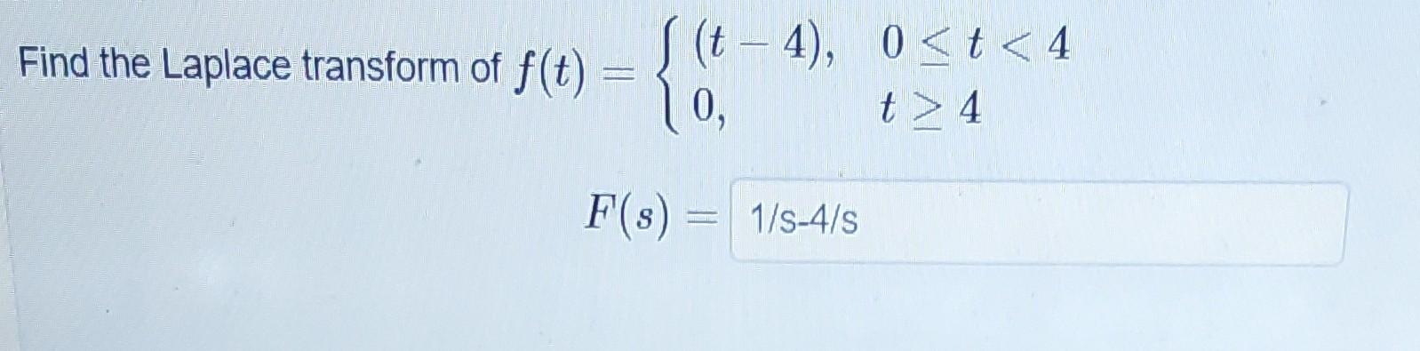 Solved Find the Laplace transform of f(t)={(t−4),0,0≤t