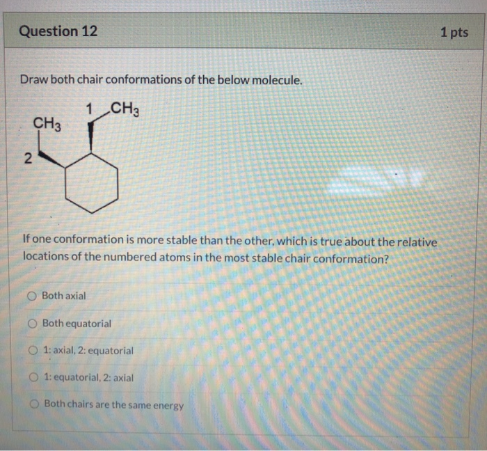 Solved Question 12 1 pts Draw both chair conformations of | Chegg.com