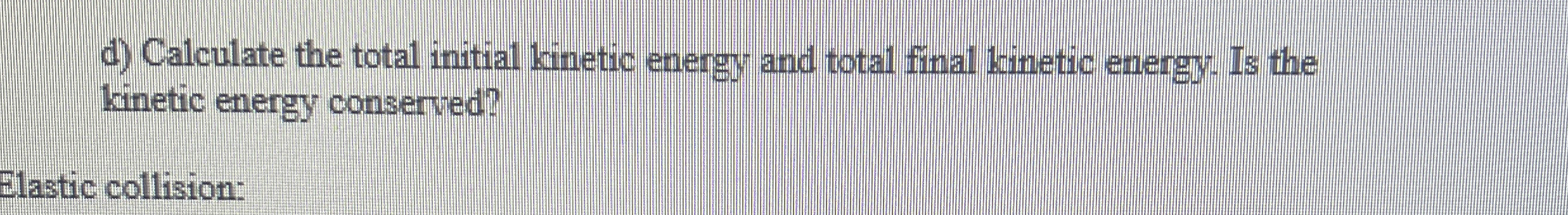 Solved d) ﻿Calculate the total initial kinetic energy and | Chegg.com