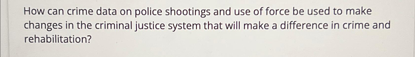 Solved How can crime data on police shootings and use of | Chegg.com