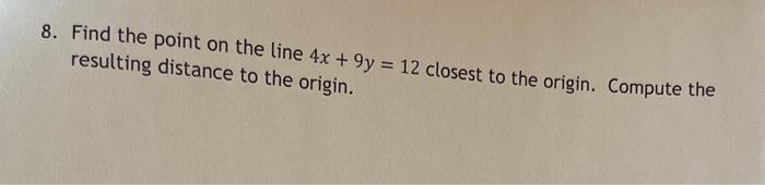 Solved 8. Find the point on the line 4x + 9y = 12 closest to | Chegg.com
