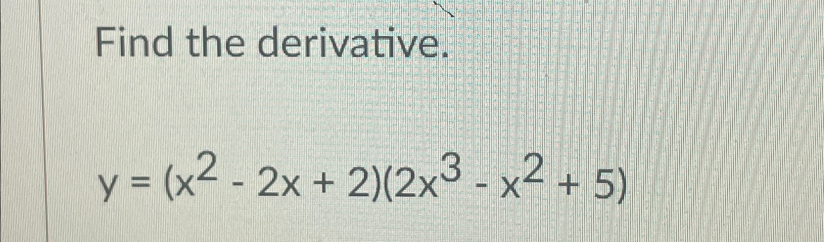Solved Find the derivative.y=(x2-2x+2)(2x3-x2+5) | Chegg.com