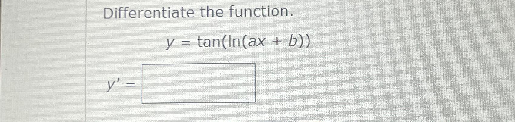 Solved Differentiate the function.y=tan(ln(ax+b))y'= | Chegg.com
