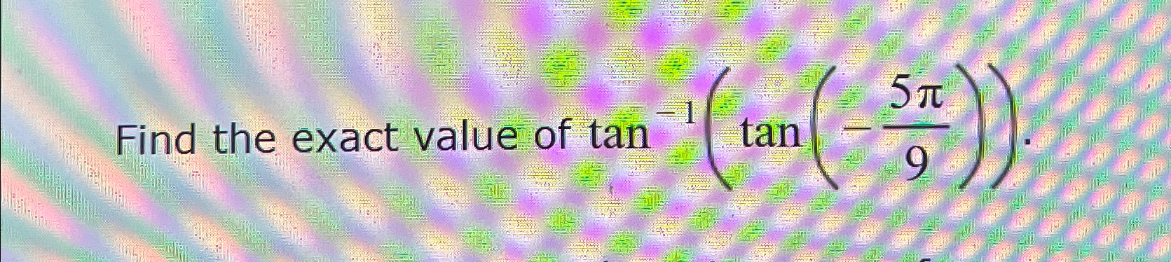 Solved Find the exact value of tan-1(tan(-5π9)). | Chegg.com