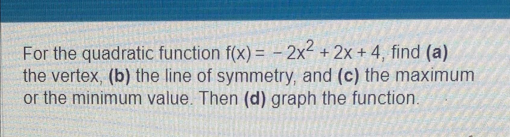 Solved For the quadratic function f(x)=-2x2+2x+4, ﻿find (a) | Chegg.com