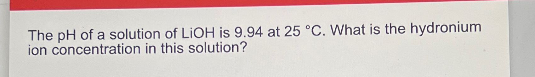 Solved The pH ﻿of a solution of LiOH is 9.94 ﻿at 25°C. ﻿What | Chegg.com