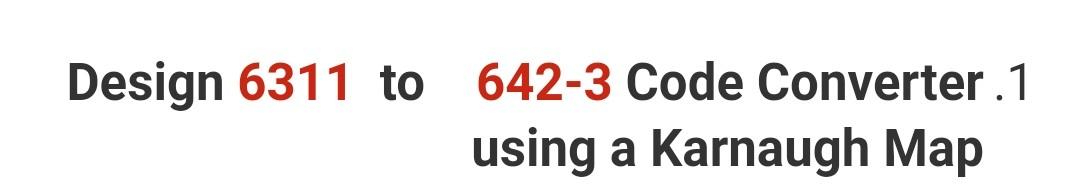 Solved Design 6311 to 642-3 Code Converter.1 using a | Chegg.com