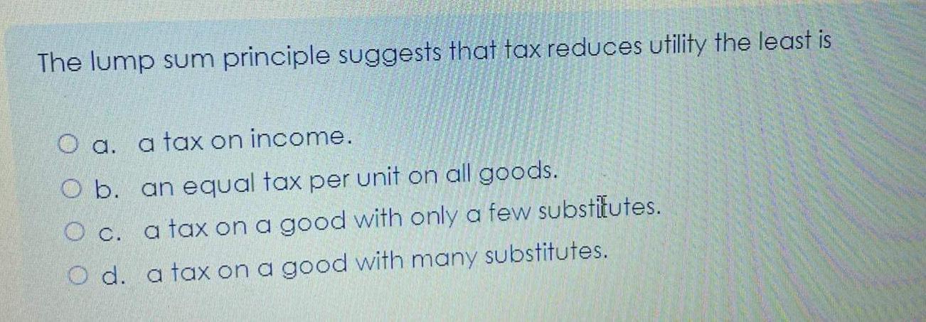 Solved The lump sum principle suggests that tax reduces | Chegg.com