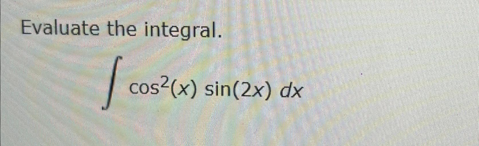 Solved Evaluate the integral.∫﻿﻿cos2(x)sin(2x)dx | Chegg.com