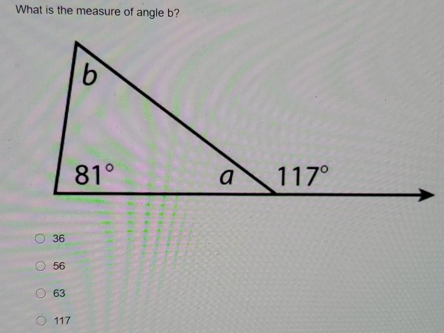 Solved What is the measure of angle b? b 81° a 117° O 36 56 | Chegg.com