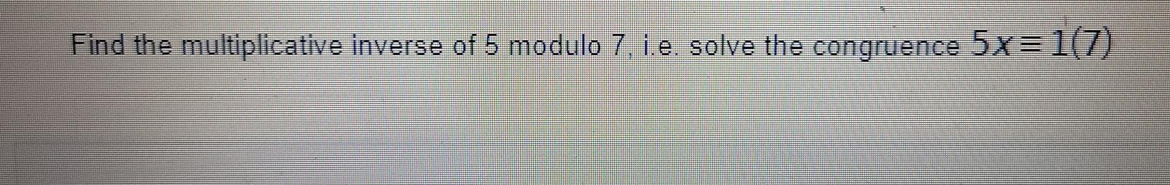 Solved Find the multiplicative inverse of 5 modulo 7. i.e | Chegg.com