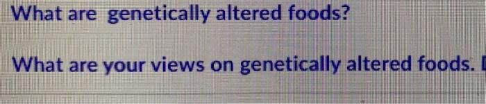 Solved What are genetically altered foods? What are your | Chegg.com