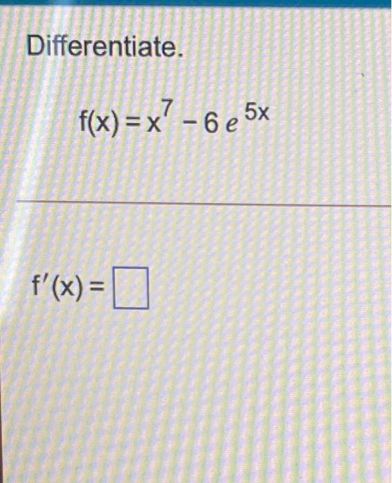 Solved Differentiate. f(x)=x? – 6e 5x f'(x) = = | Chegg.com
