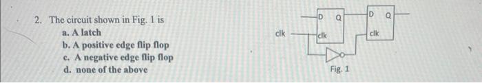 Solved 2. The circuit shown in Fig. 1 is a. A latch b. A | Chegg.com