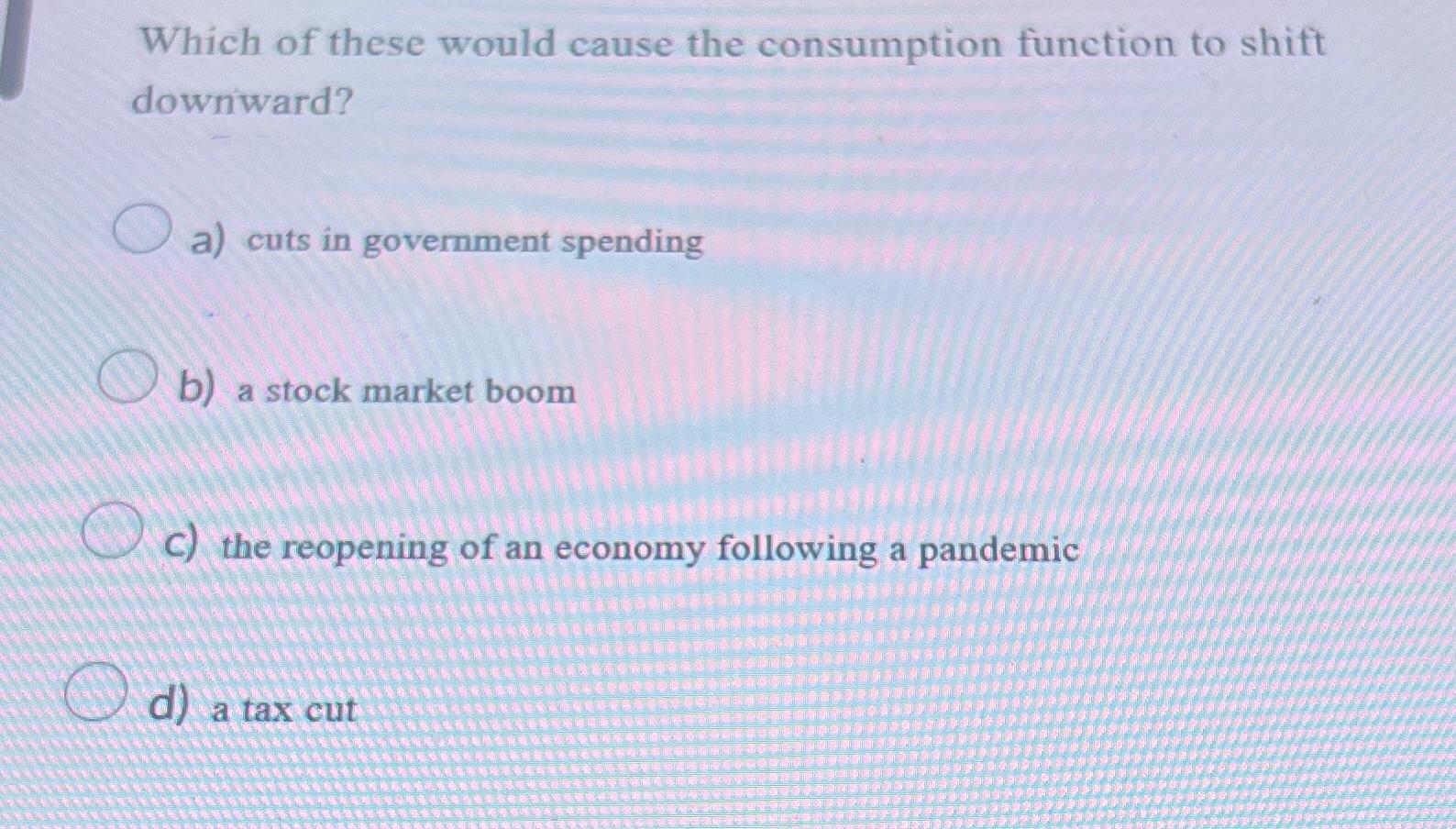 Solved Which of these would cause the consumption function | Chegg.com