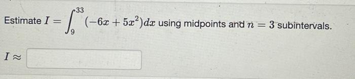 Solved Estimate I = I≈ +33 9 (-6x + 5x²) dx using midpoints | Chegg.com
