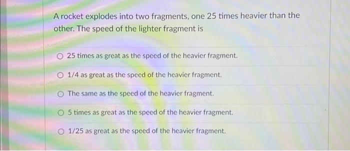 Solved A rocket explodes into two fragments, one 25 times | Chegg.com