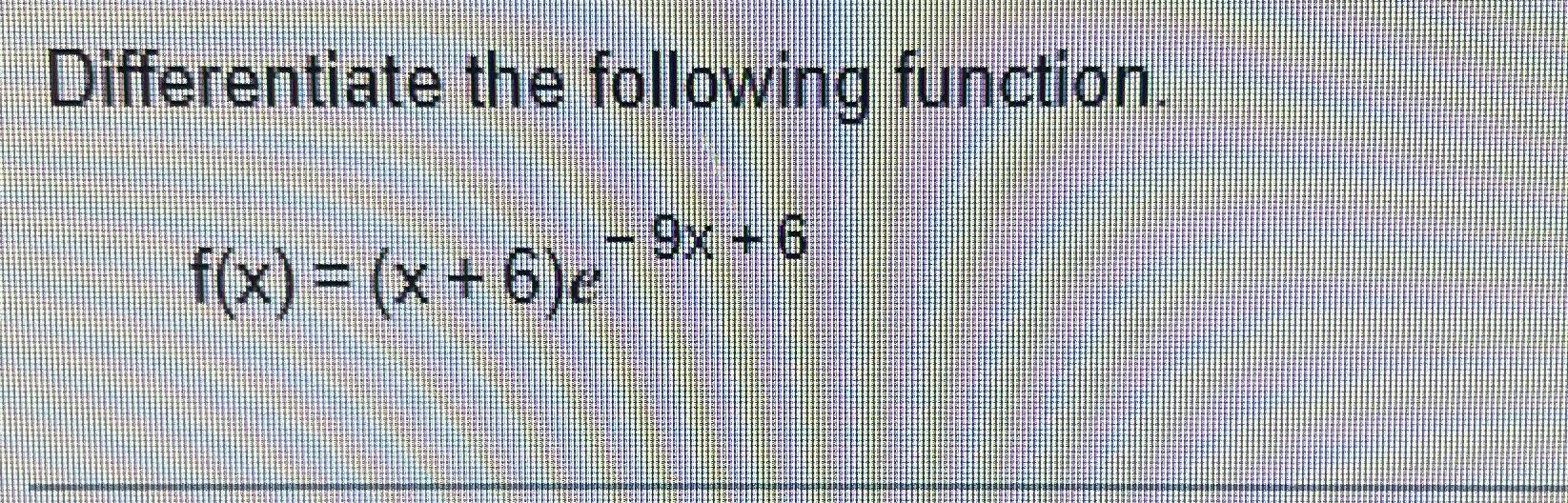 Solved Differentiate the following function.f(x)=(x+6)e-9x+6 | Chegg.com