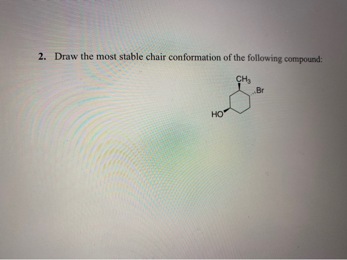 Solved 2. Draw the most stable chair conformation of the | Chegg.com
