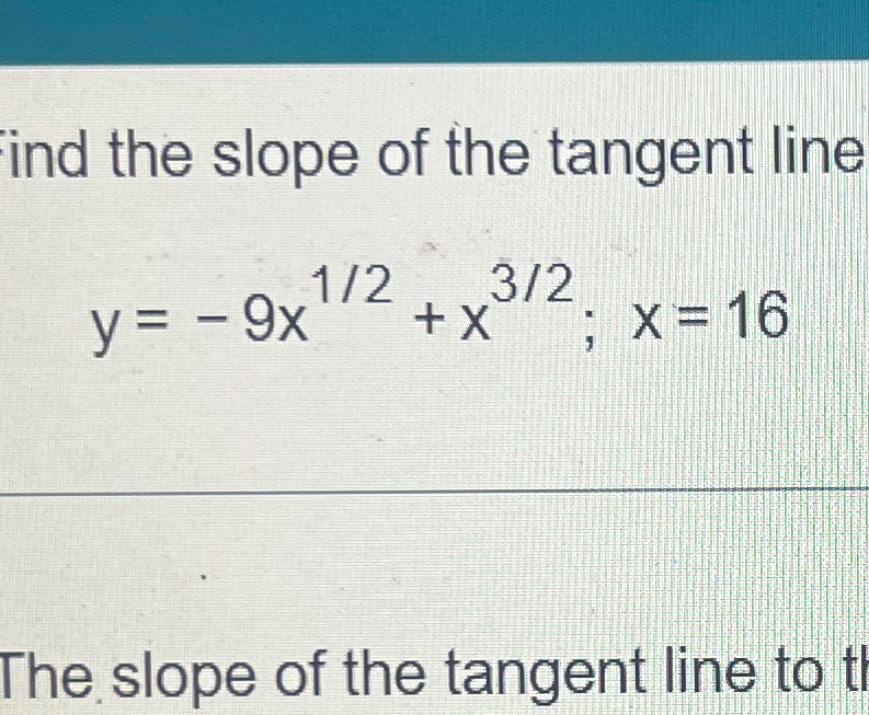 Solved ind the slope of the tangent liney=-9x12+x32;x=16The | Chegg.com Solved ind the slope of the tangent liney=-9x12+x32;x=16The | Chegg.com