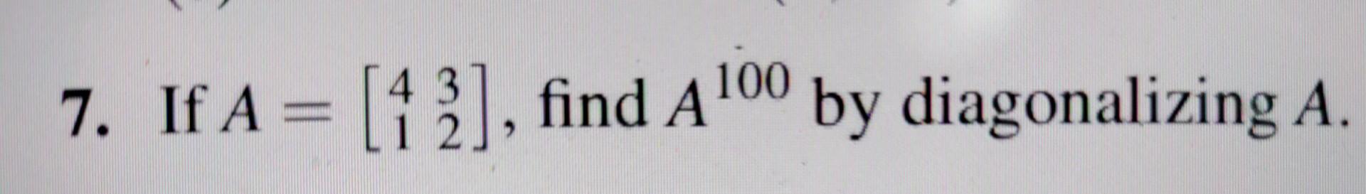 Solved 7. If A=[4132], find A100 by diagonalizing A. | Chegg.com